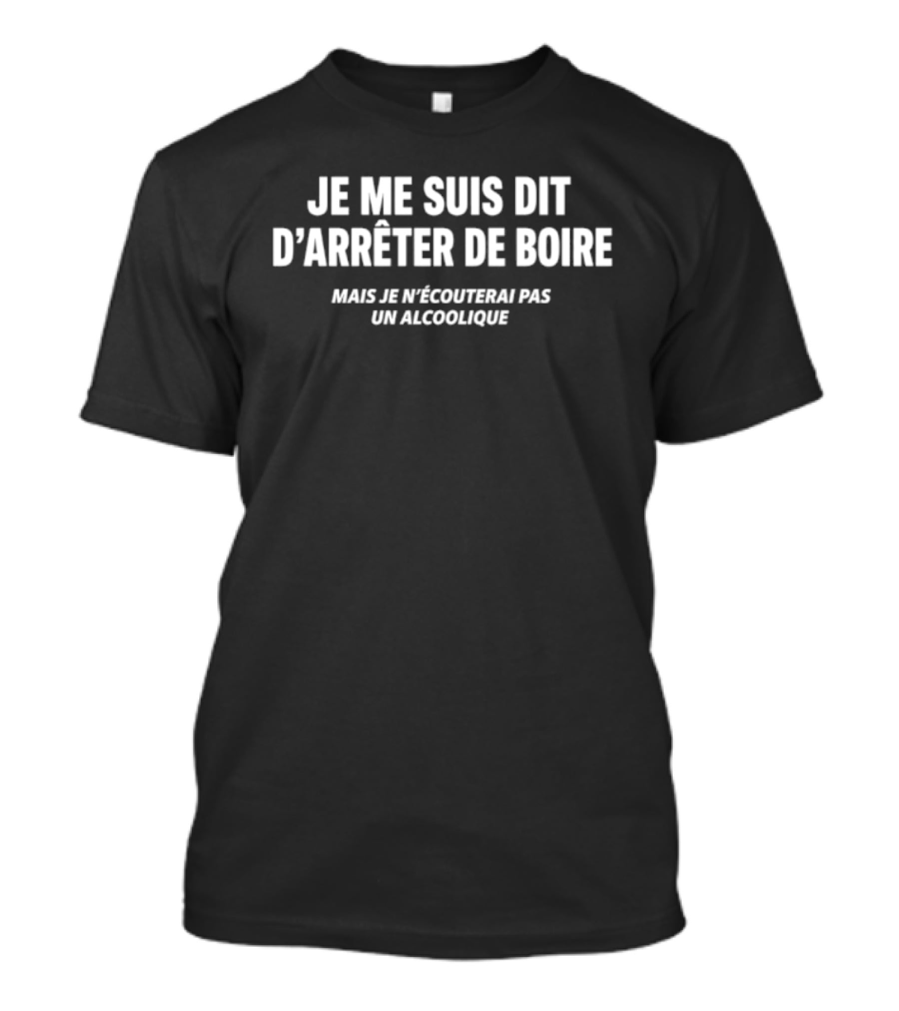Je Me Suis Dit D'Arrêter De Boire Mais Je N'Écouterai Pas Un Alcoolique T-Shirt