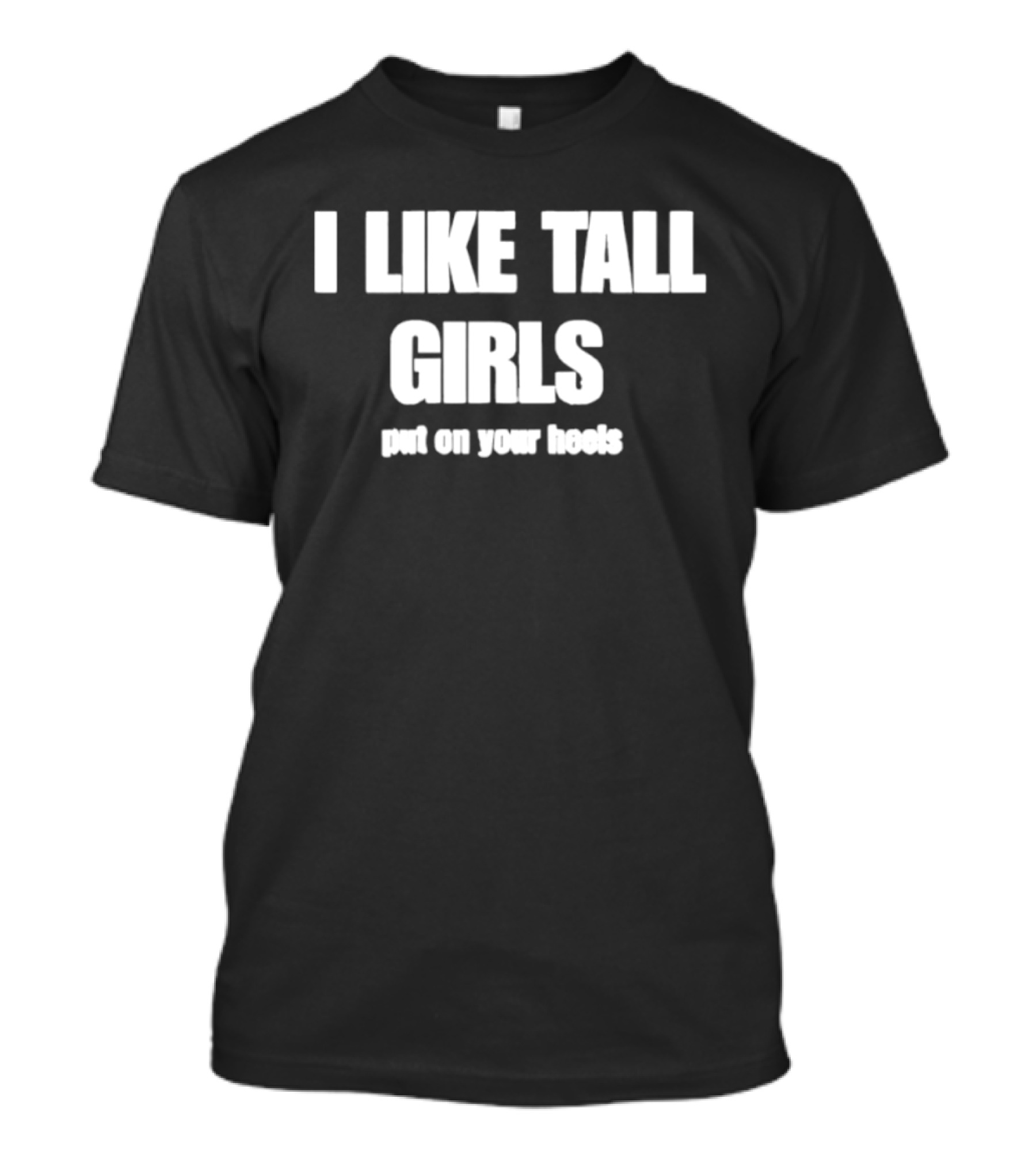 I Like Tall Girls Put On Your Heels T-Shirt