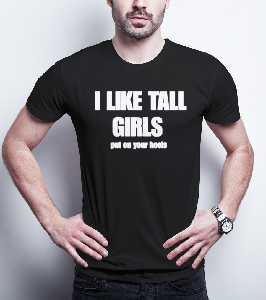 I Like Tall Girls Put On Your Heels T-Shirt