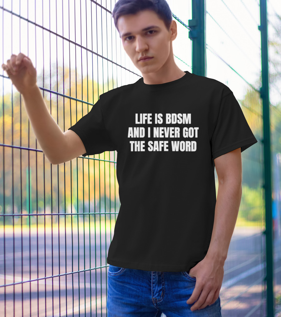 Life Is BDSM And I Never Got The Safe Word T-Shirt