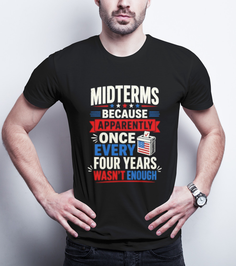 Midterms Because Apparently Once Every Four Years Wasn't Enough Voting USA T-Shirt