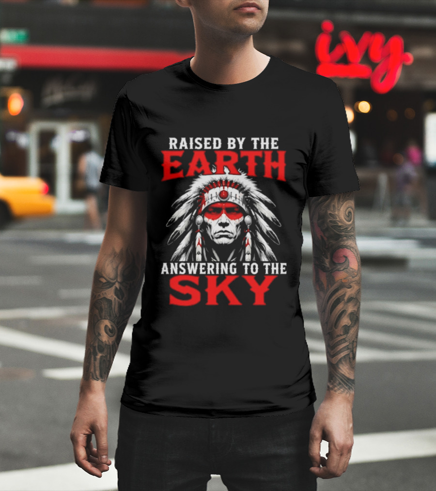 Raised By The Earth Answering To The Sky Native American Chief T-Shirt