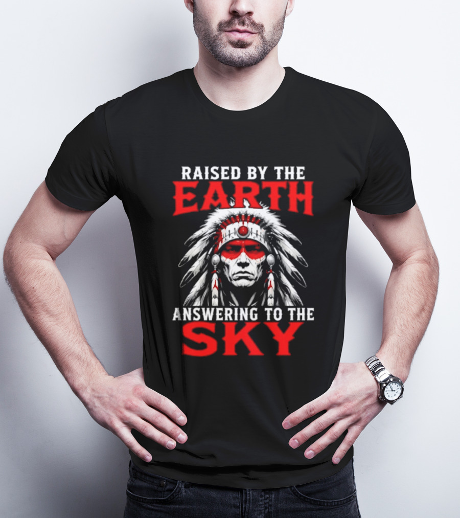 Raised By The Earth Answering To The Sky Native American Chief T-Shirt