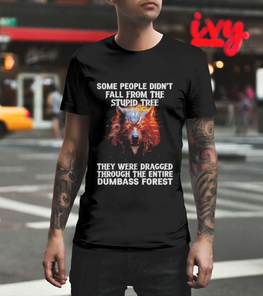 Some People Didn't Fall From The Stupid Tree They Were Dragged Through The Entire Dumbass Forest Wolf Flames T-Shirt