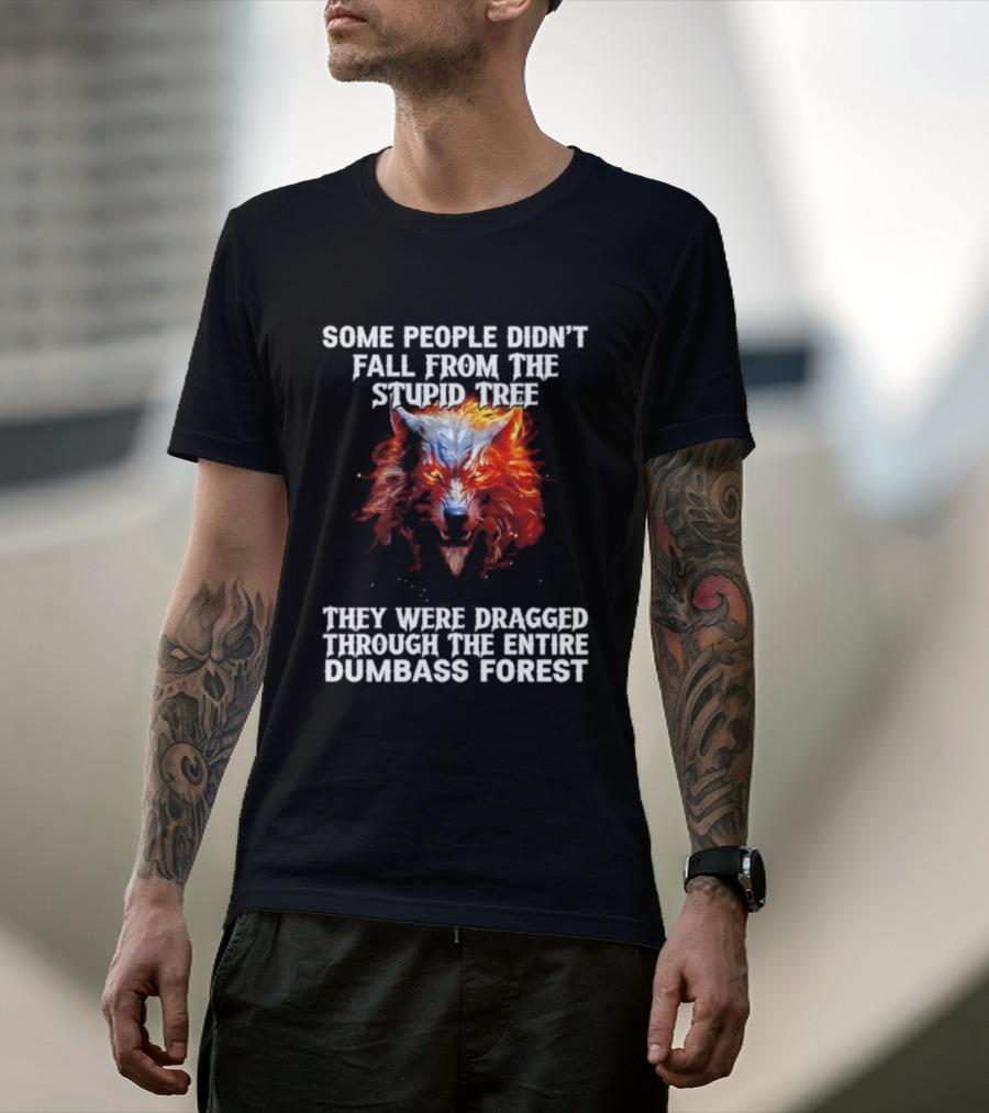 Some People Didn't Fall From The Stupid Tree They Were Dragged Through The Entire Dumbass Forest Wolf Flames T-Shirt