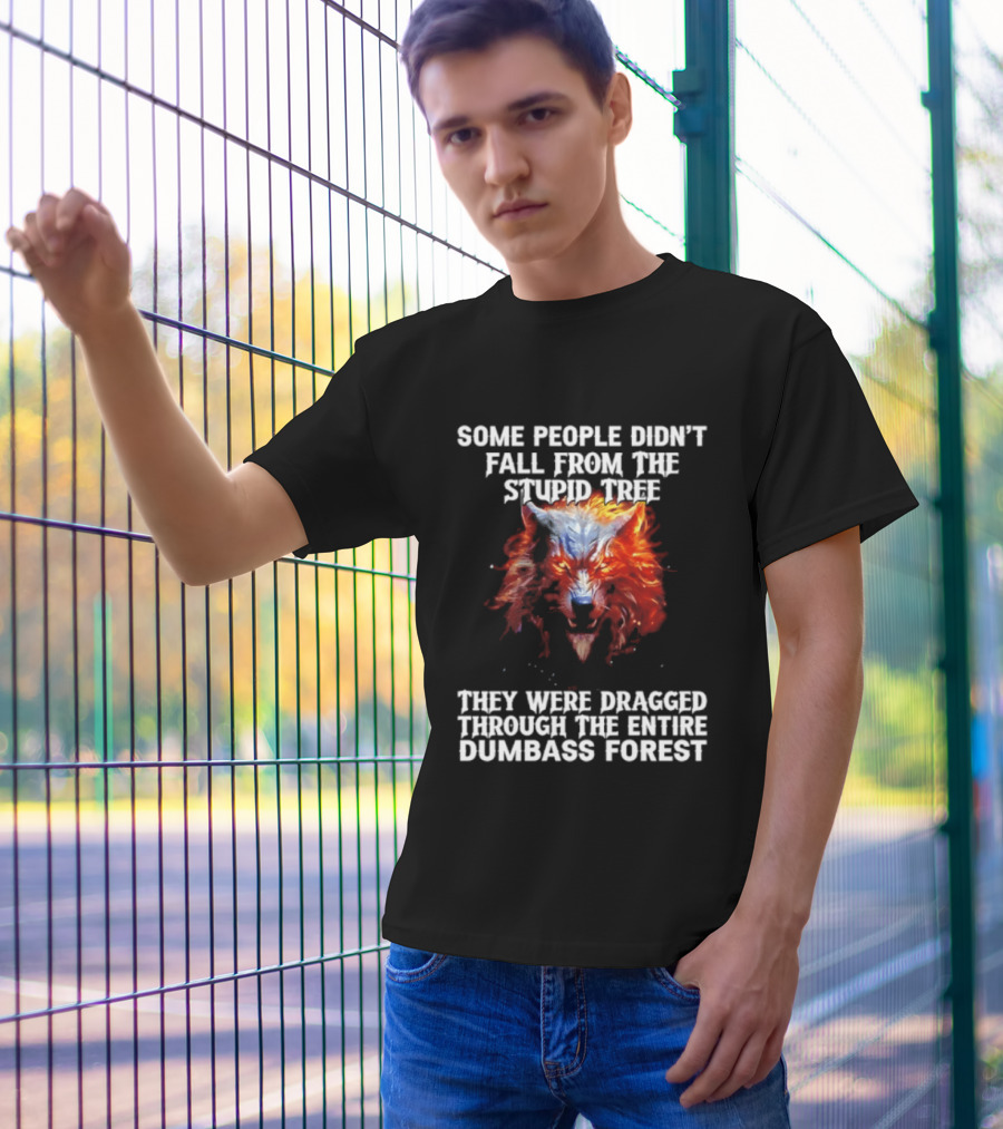 Some People Didn't Fall From The Stupid Tree They Were Dragged Through The Entire Dumbass Forest Wolf Flames T-Shirt