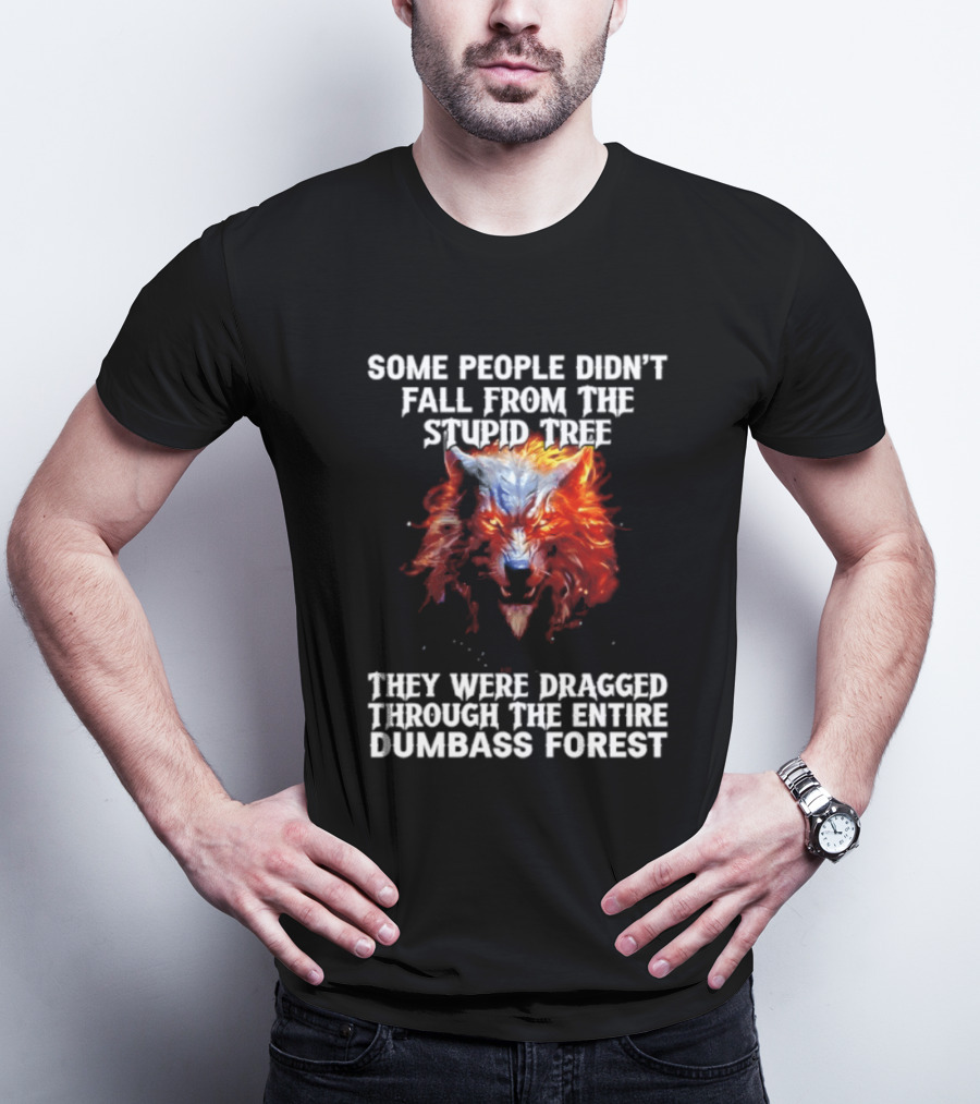 Some People Didn't Fall From The Stupid Tree They Were Dragged Through The Entire Dumbass Forest Wolf Flames T-Shirt