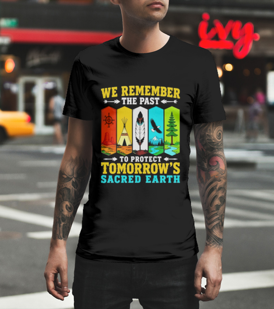 We Remember The Past To Protect Tomorrow's Sacred Earth Teepee Nature Scenes T-Shirt