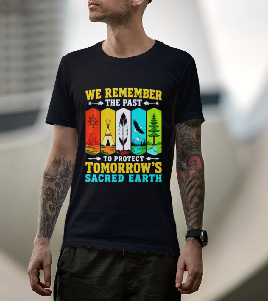 We Remember The Past To Protect Tomorrow's Sacred Earth Teepee Nature Scenes T-Shirt