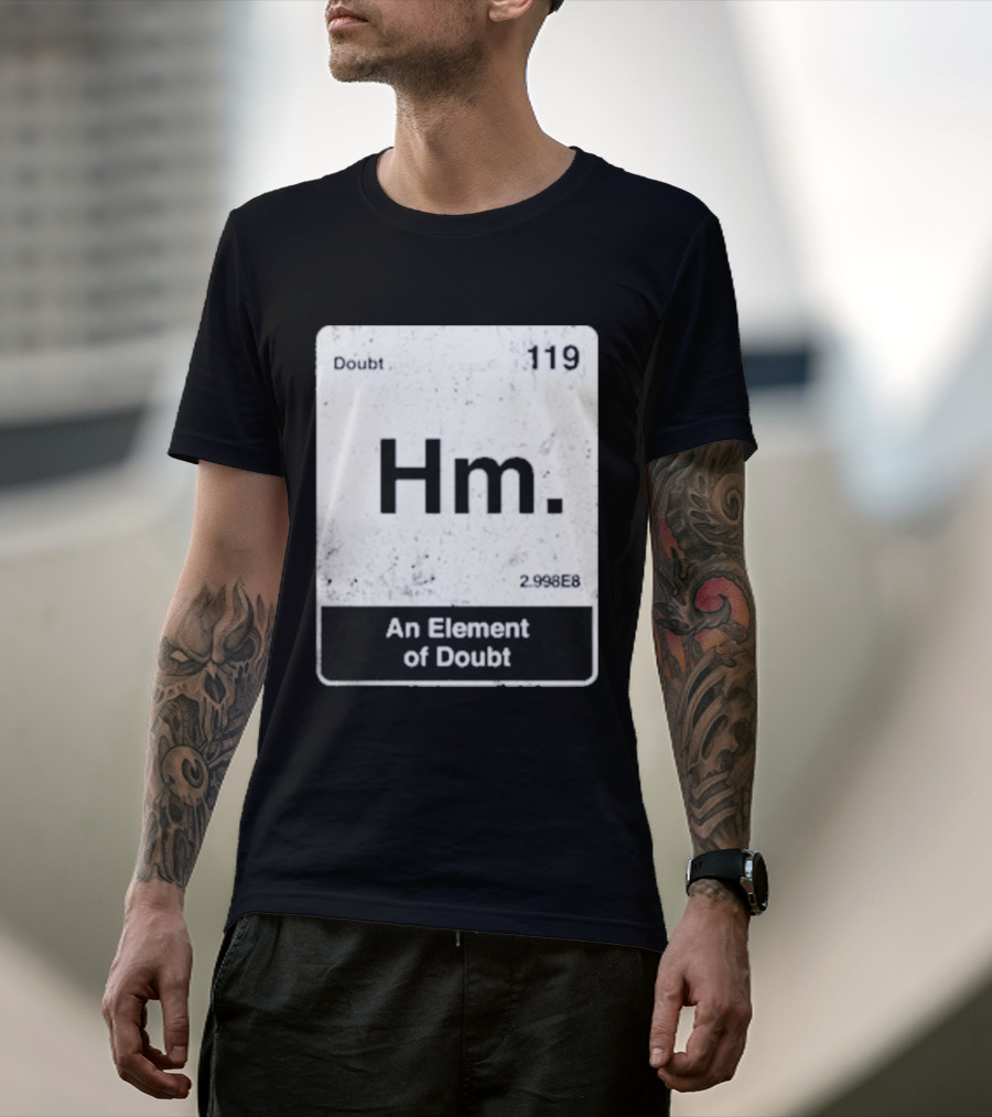 Hm An Element Of Doubt Periodic Table 119 Doubt 2.998E8 T-Shirt