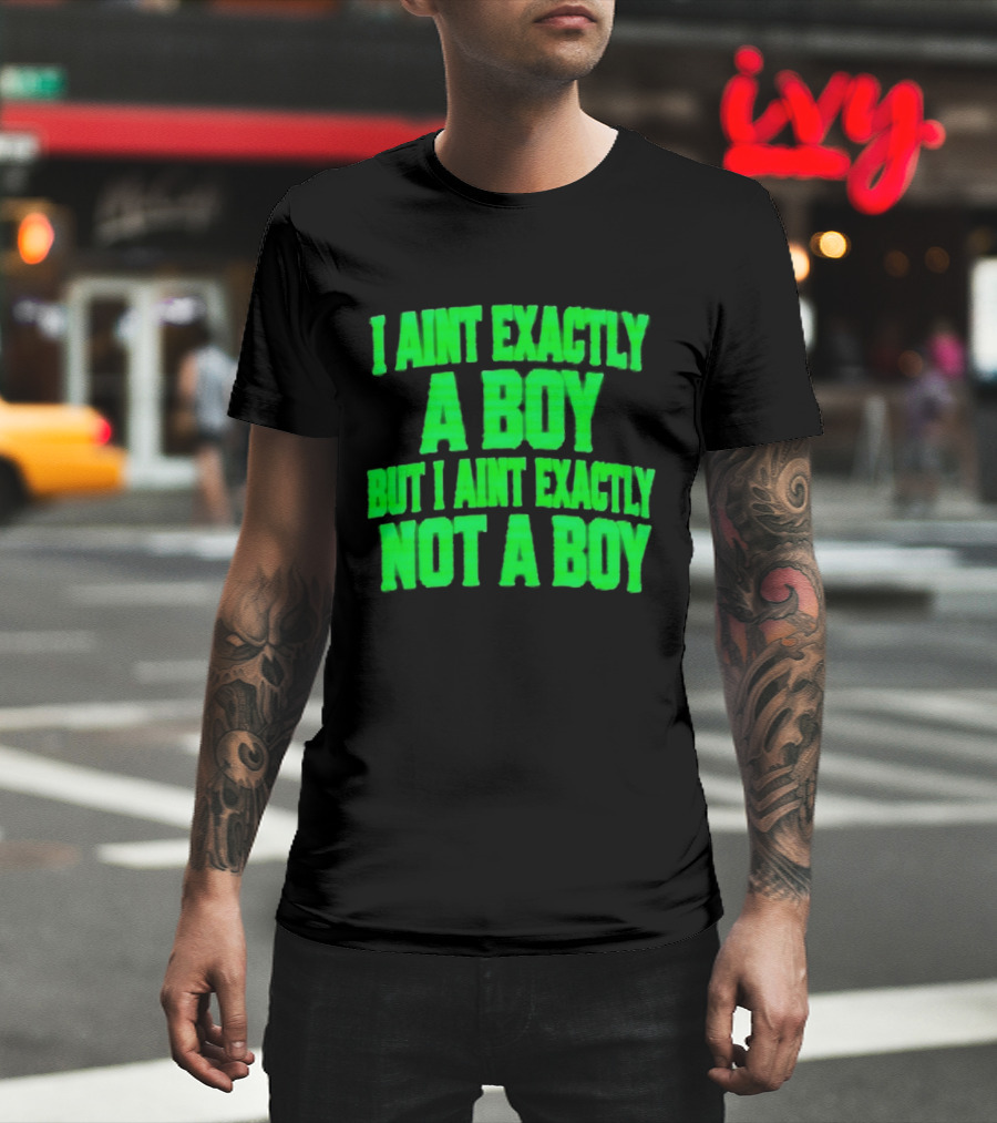 I Aint Exactly A Boy But I Aint Exactly Not A Boy Neon Green T-Shirt