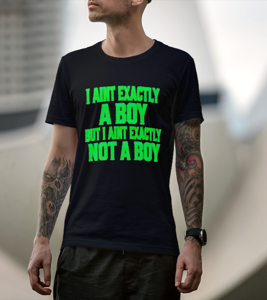 I Aint Exactly A Boy But I Aint Exactly Not A Boy Neon Green T-Shirt