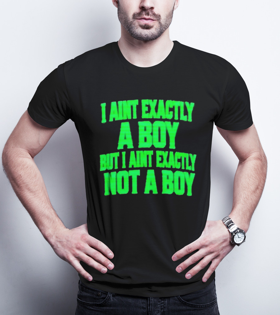 I Aint Exactly A Boy But I Aint Exactly Not A Boy Neon Green T-Shirt