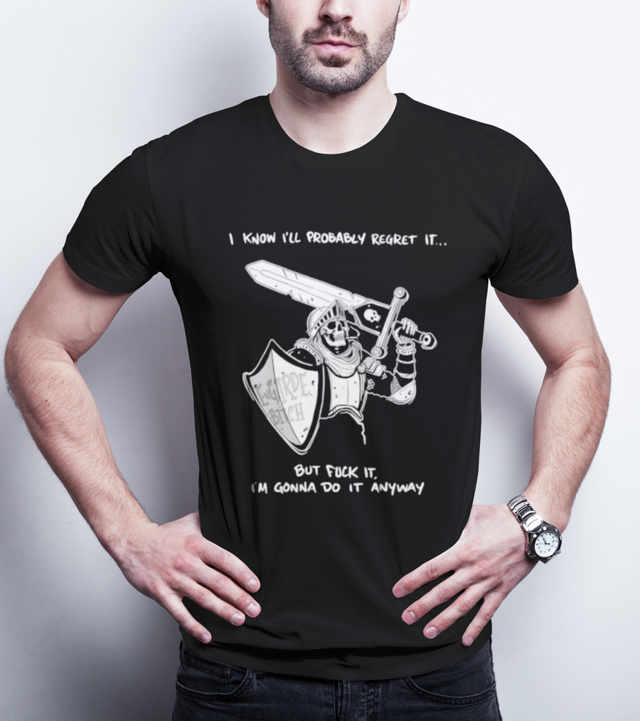 I Know I'll Probably Regret It But Fuck It I'm Gonna Do It Anyway Engarde Bitch Skeleton Warrior Holding Sword And Shield T-Shirt