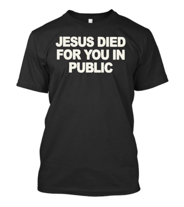 Jesus Died For You In Public Uniqseven T-Shirt