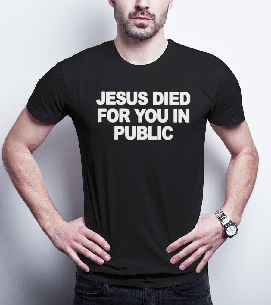 Jesus Died For You In Public Uniqseven T-Shirt