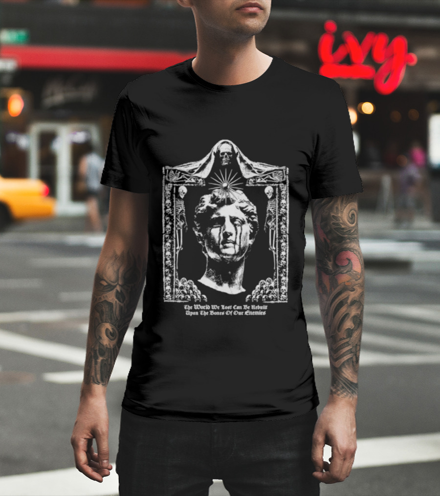 The World We Lost Can Be Rebuilt Upon The Bones Of Our Enemies Marble Sculpture With Skulls T-Shirt