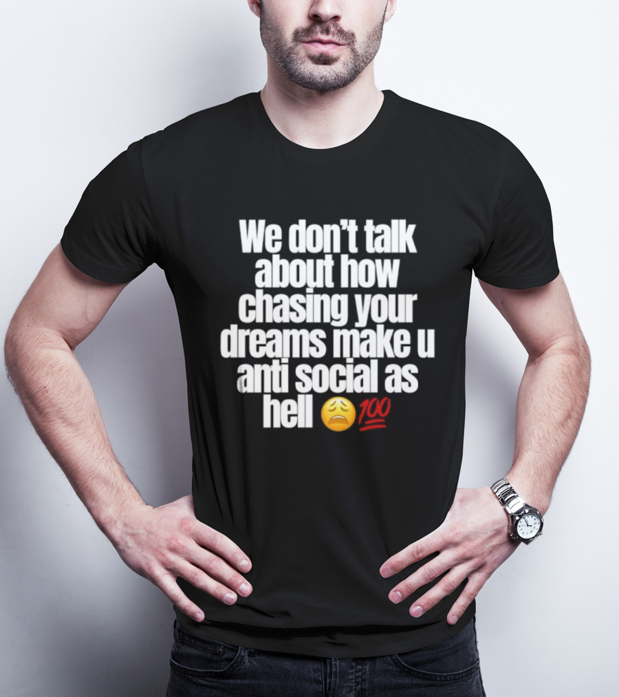 We Don't Talk About How Chasing Your Dreams Make You Anti Social As Hell Emoji 100 T-Shirt