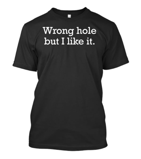 Wrong Hole But I Like It Bold Humorous T-Shirt
