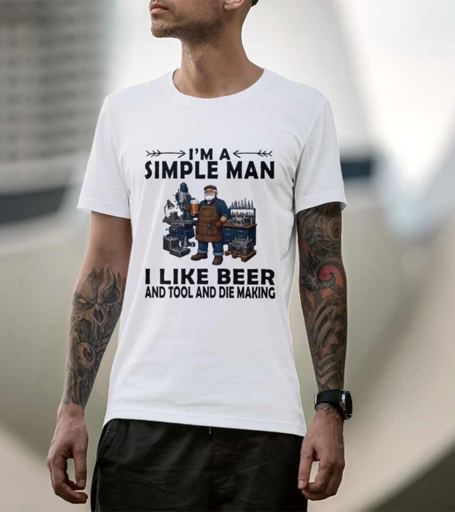 I'm A Simple Man I Like Beer And Tool And Die Making Worker T-Shirt
