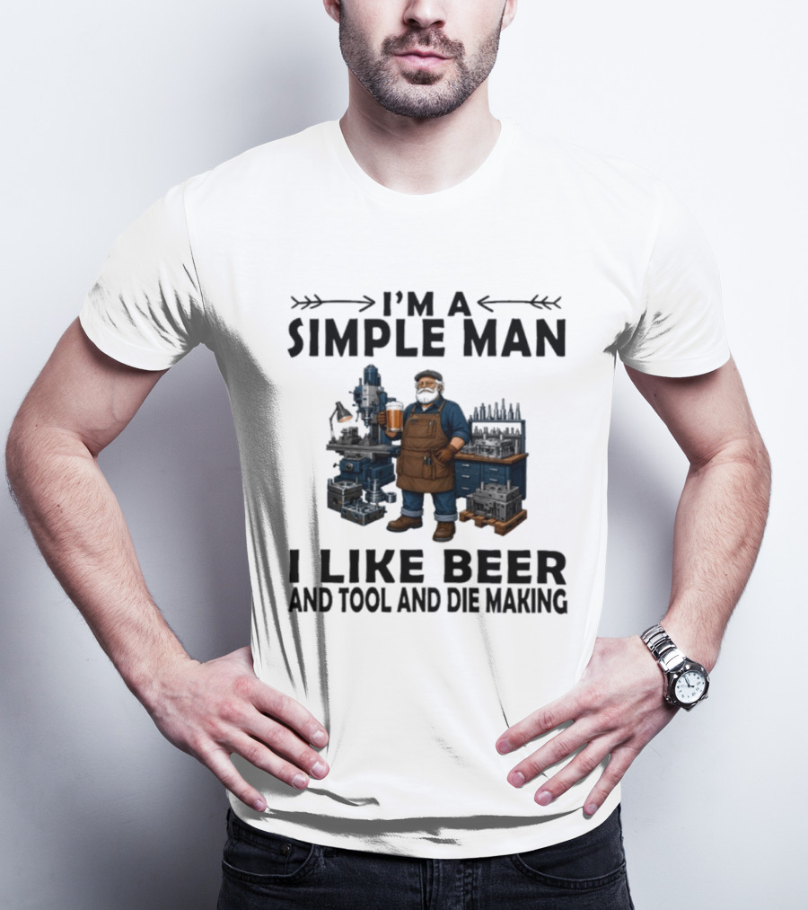 I'm A Simple Man I Like Beer And Tool And Die Making Worker T-Shirt
