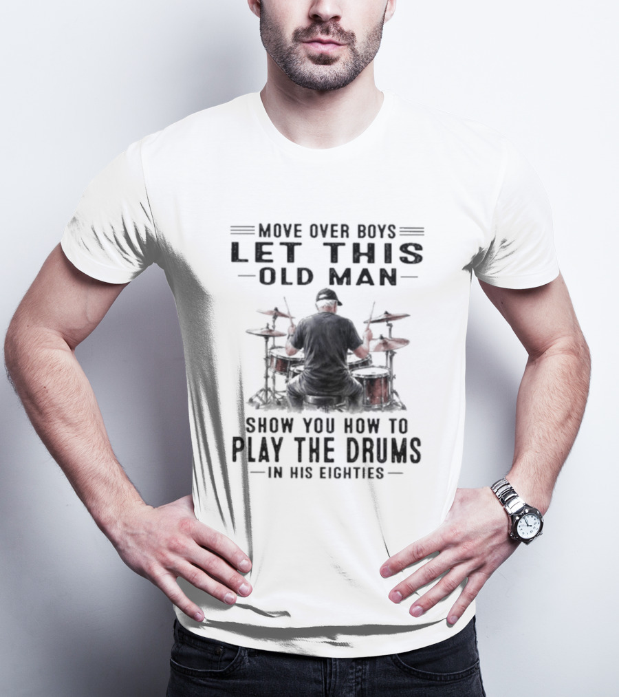 Move Over Boys Let This Old Man Show You How To Play The Drums In His Eighties T-Shirt