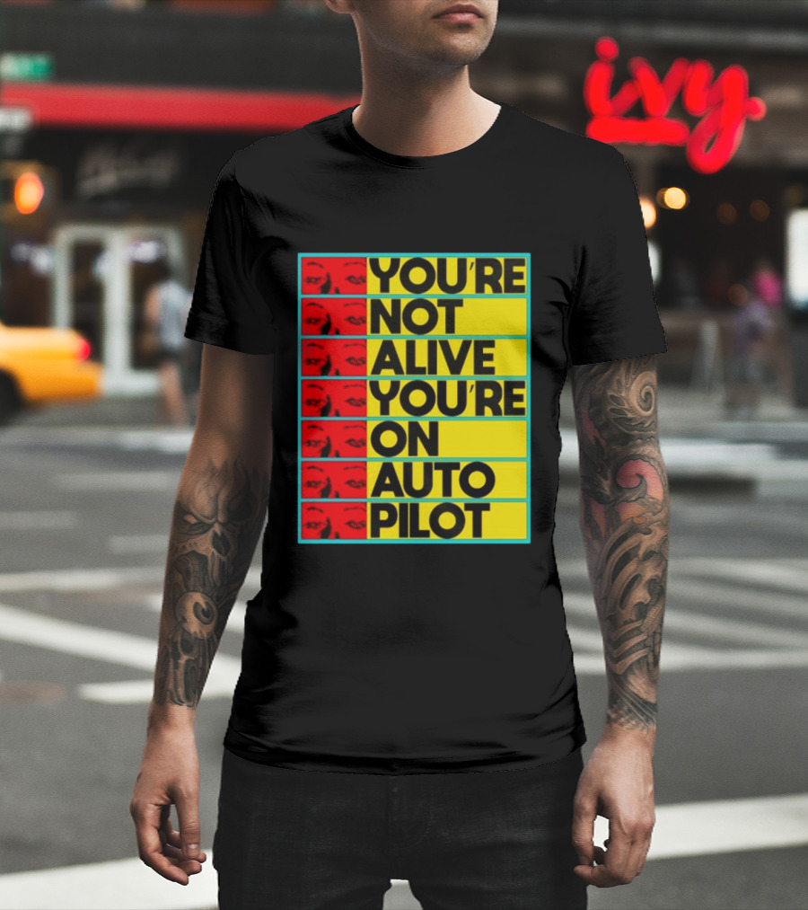 YOU'RE NOT ALIVE YOU'RE ON AUTO PILOT Stacked Bold Yellow Black Text With Red Eyeball Panels T-Shirt