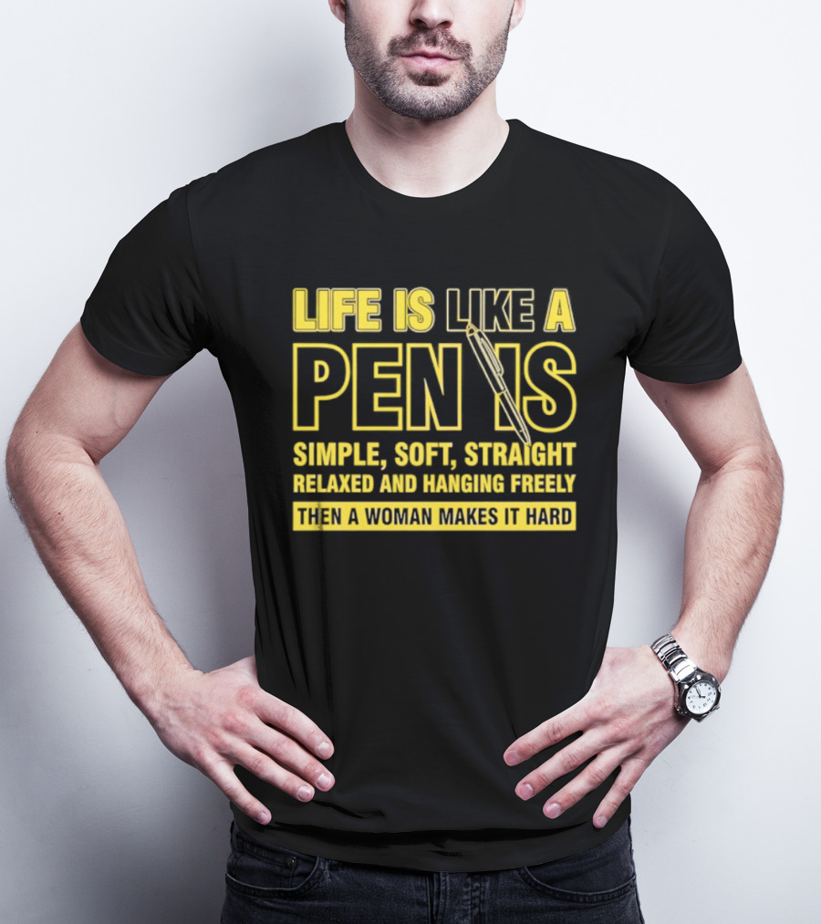 Life Is Like A Pen Is Simple Soft Straight Relaxed And Hanging Freely Then A Woman Makes It Hard T-Shirt