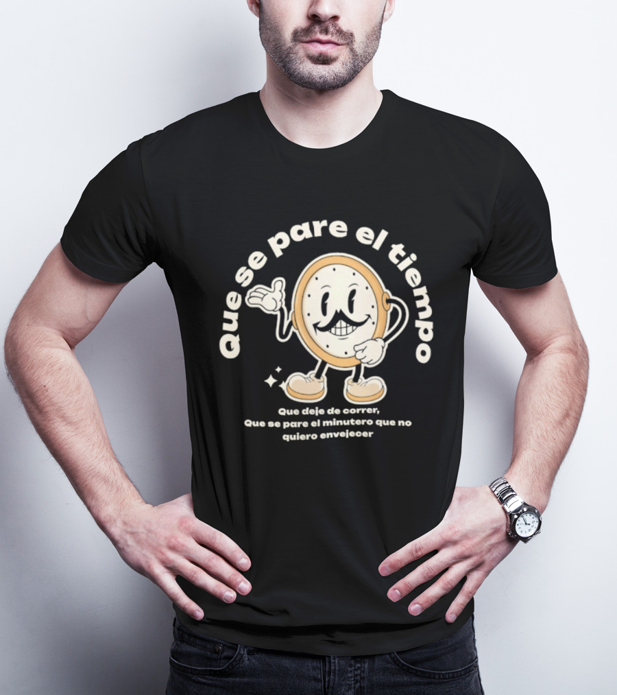 Que Se Pare El Tiempo Que Deje De Correr Que Se Pare El Minutero Que No Quiero Envejecer T-Shirt