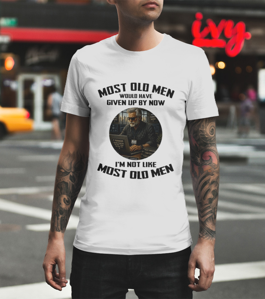 IT Manager Solving Problems Most Old Men Would Have Given Up By Now I'm Not Like Most Old Men T-Shirt