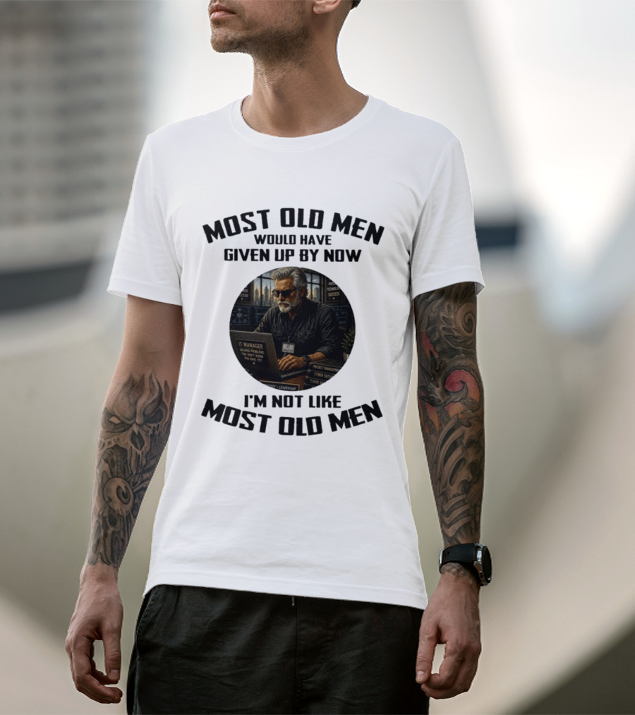 IT Manager Solving Problems Most Old Men Would Have Given Up By Now I'm Not Like Most Old Men T-Shirt