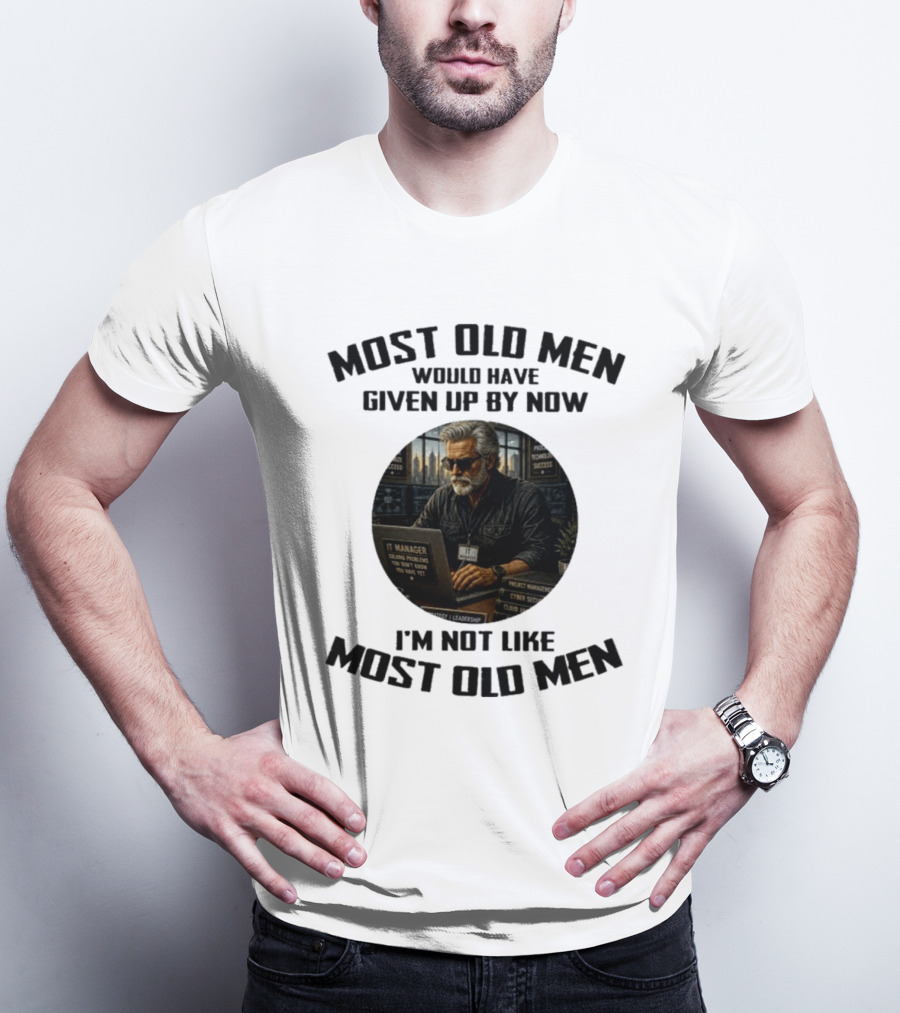 IT Manager Solving Problems Most Old Men Would Have Given Up By Now I'm Not Like Most Old Men T-Shirt