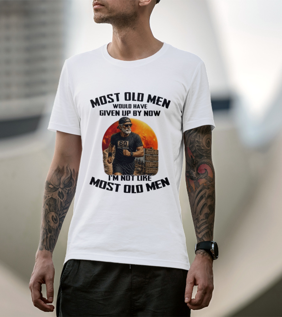 Most Old Men Would Have Given Up By Now 60 Still Moving I'm Not Like Most Old Men T-Shirt