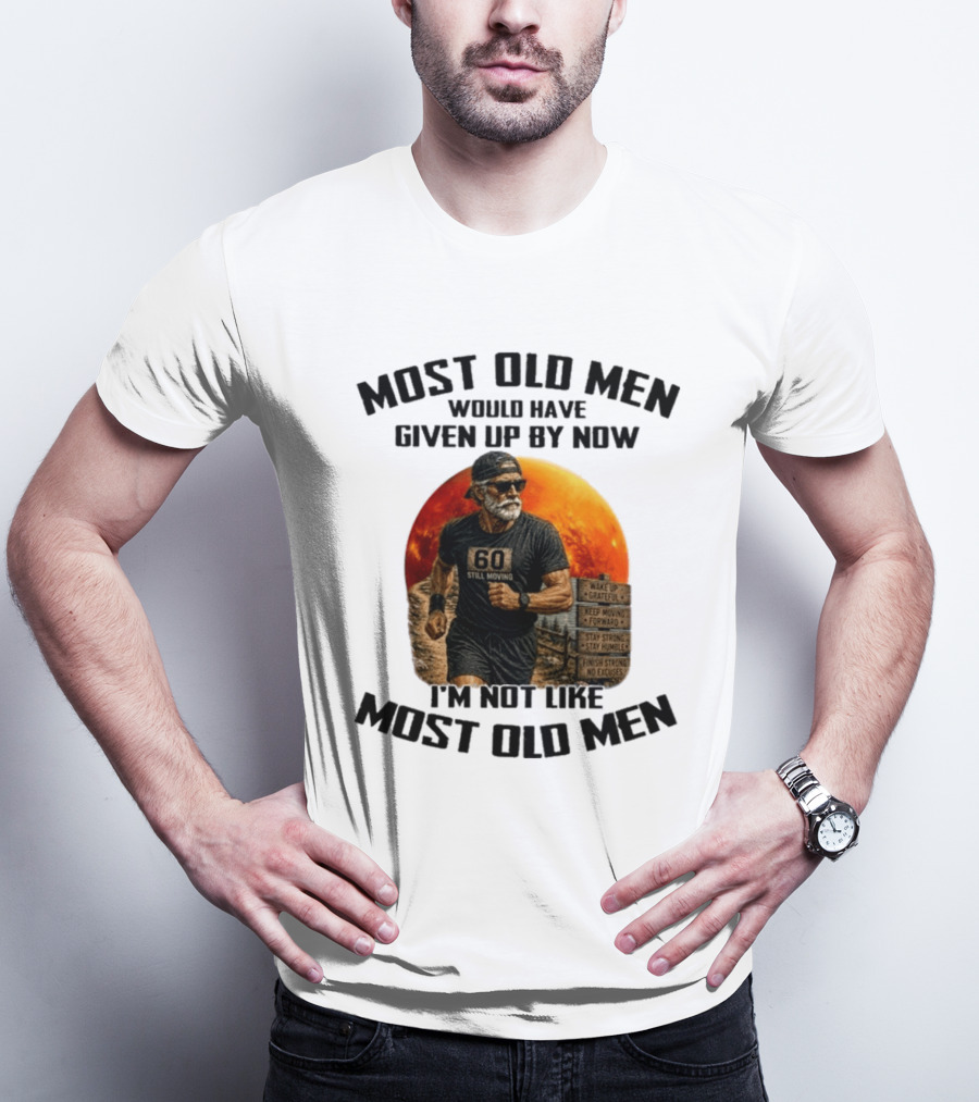 Most Old Men Would Have Given Up By Now 60 Still Moving I'm Not Like Most Old Men T-Shirt