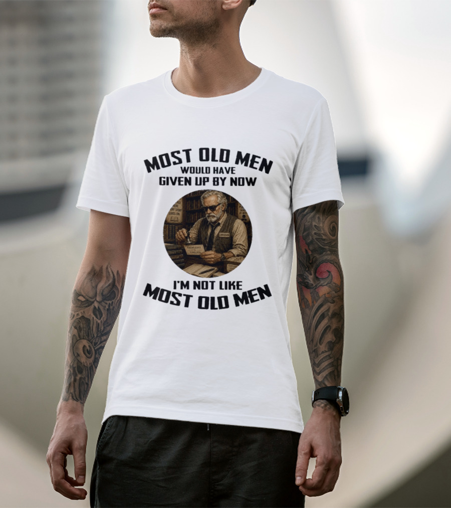 Most Old Men Would Have Given Up By Now Librarian Knowledge Is Timeless I'm Not Like Most Old Men T-Shirt