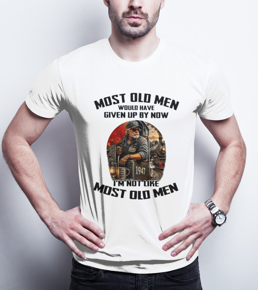 Locomotive Engineer 1947 Most Old Men Would Have Given Up By Now I'm Not Like Most Old Men T-Shirt