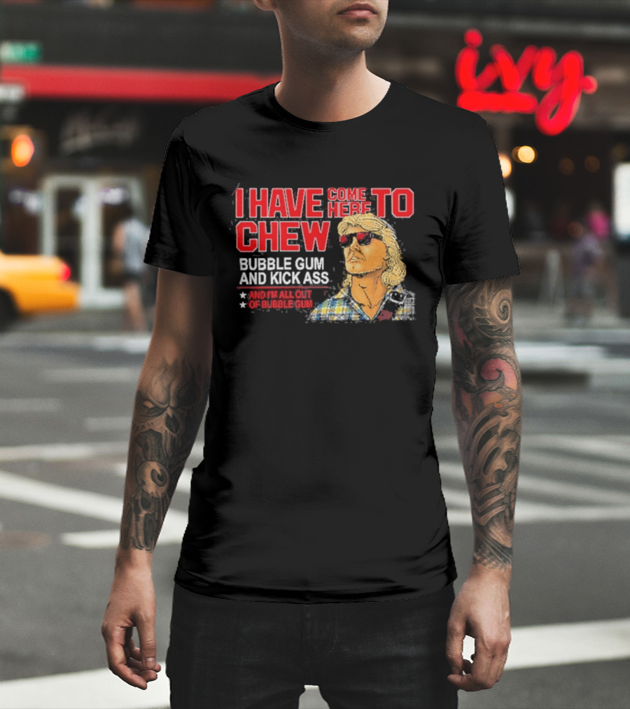 I Have Come Here To Chew Bubble Gum And Kick Ass And I'm All Out Of Bubblegum T-Shirt