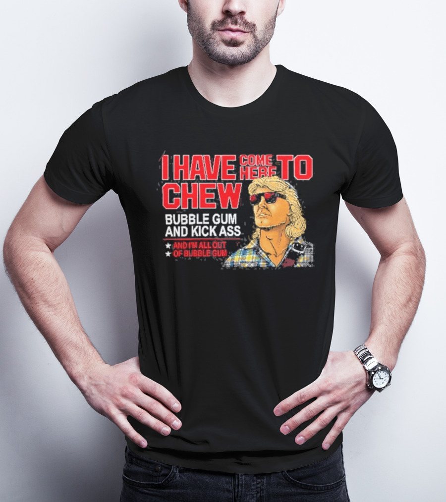 I Have Come Here To Chew Bubble Gum And Kick Ass And I'm All Out Of Bubblegum T-Shirt