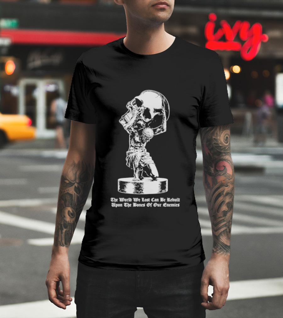 Atlas Holding Skull The World We Lost Can Be Rebuilt Upon The Bones Of Our Enemies T-Shirt