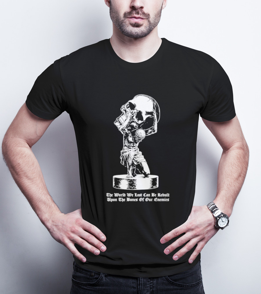 Atlas Holding Skull The World We Lost Can Be Rebuilt Upon The Bones Of Our Enemies T-Shirt