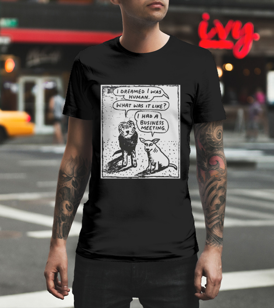 I Dreamed I Was Human What Was It Like I Had A Business Meeting T-Shirt