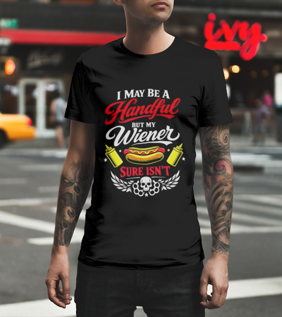 I May Be A Handful But My Wiener Sure Isn't Hot Dog Humor With Skull And Condiments T-Shirt