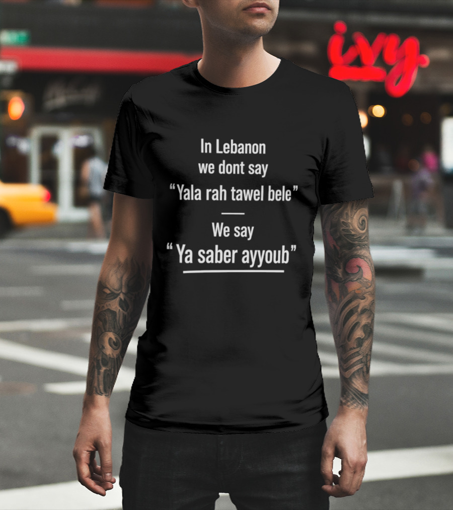 In Lebanon We Don't Say Yala Rah Tawel Bele We Say Ya Saber Ayyoub Lebanese Humor Phrase T-Shirt
