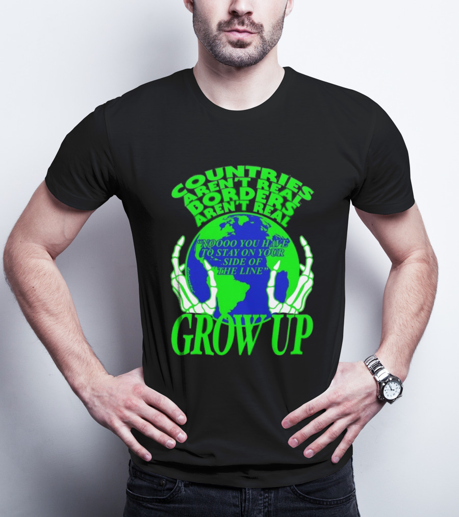 Countries Aren't Real Borders Aren't Real Grow Up Earth Skeleton Hands T-Shirt