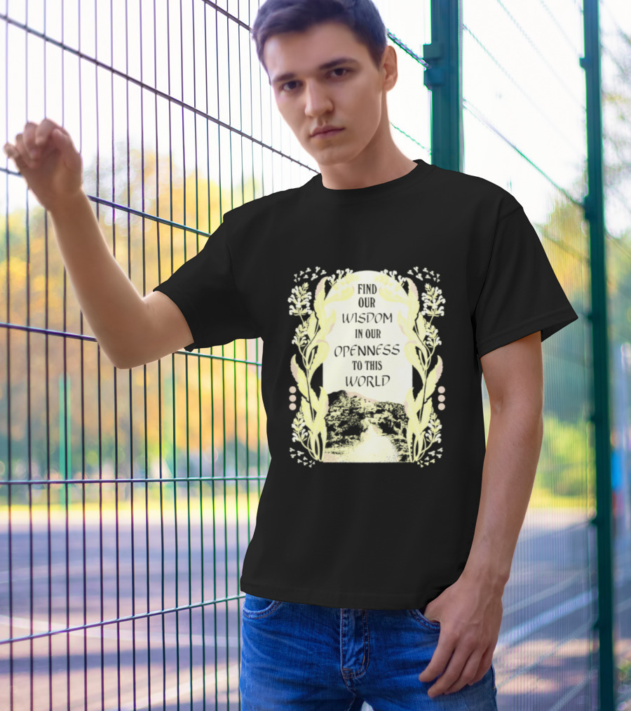 Our Wisdom In Openness To This World With Unique Floral Framing T-Shirt