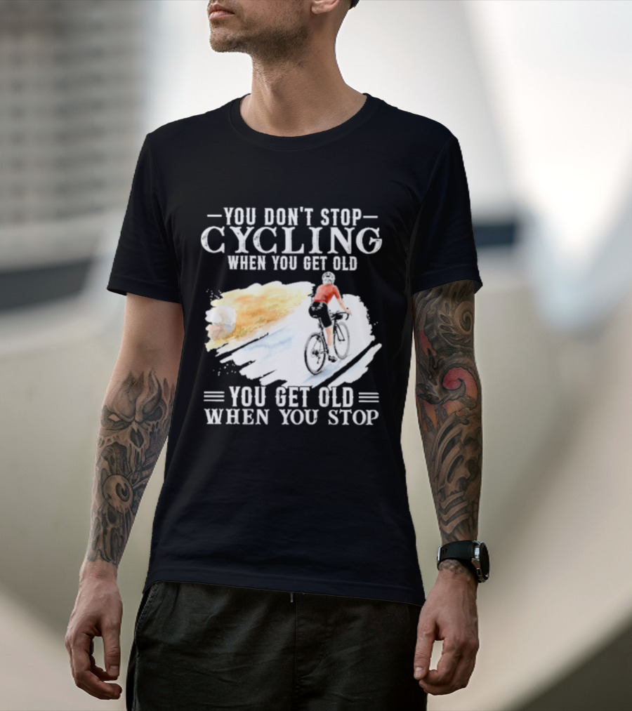 You Don't Stop Cycling When You Get Old You Get Old When You Stop T-Shirt
