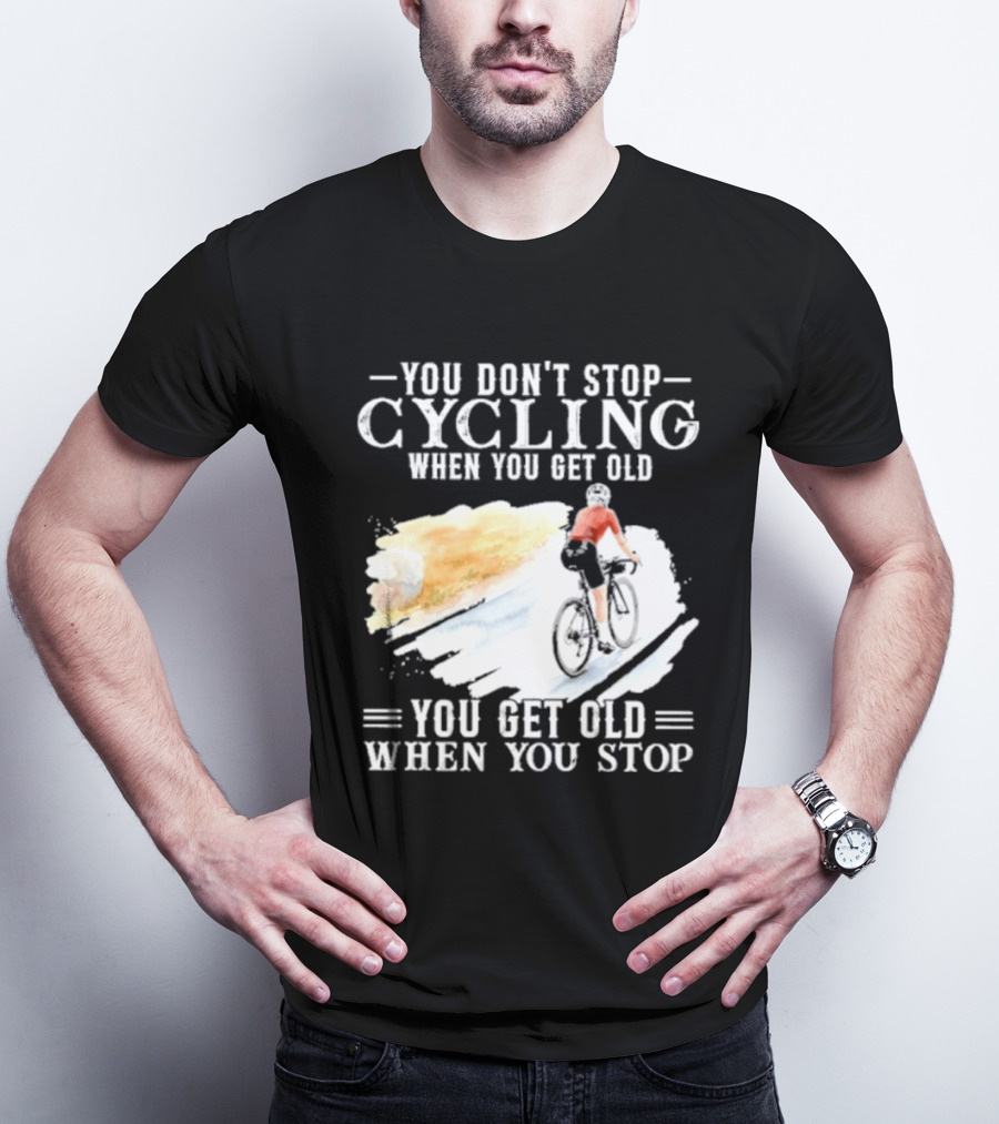 You Don't Stop Cycling When You Get Old You Get Old When You Stop T-Shirt