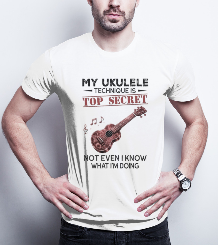 My Ukulele Technique Is Top Secret Not Even I Know What I'm Doing Ukulele T-Shirt