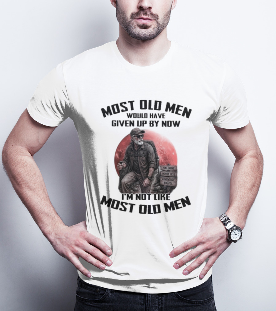 Most Old Men Would Have Given Up By Now I'm Not Like Most Old Men T-Shirt