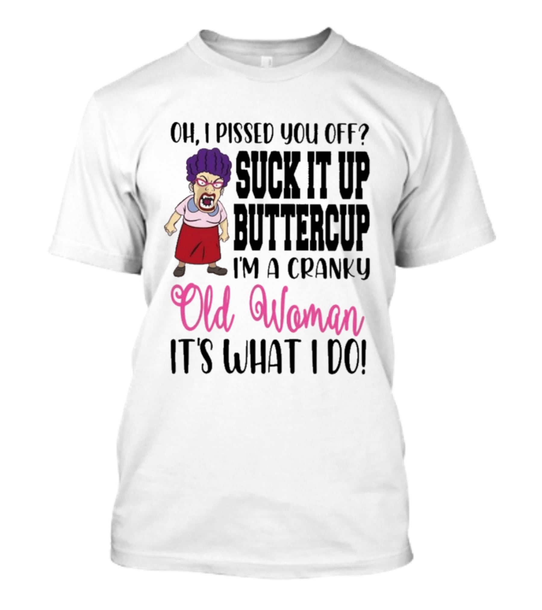 Oh I Pissed You Off Suck It Up Buttercup Cranky Old Woman It's What I Do T-Shirt